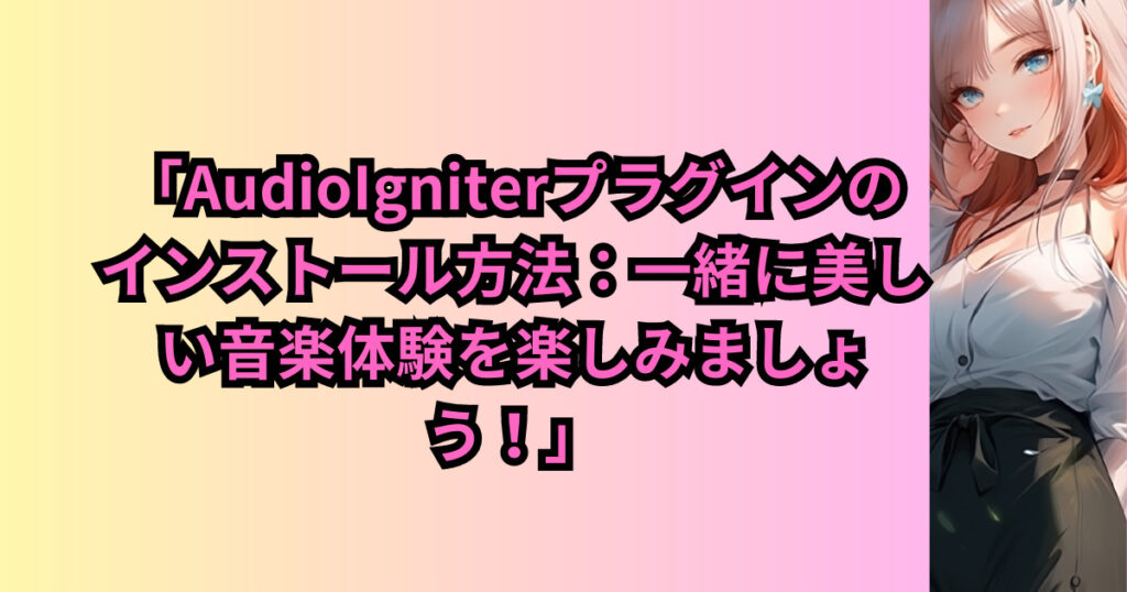 「AudioIgniterプラグインのインストール方法：一緒に美しい音楽体験を楽しみましょう！」 - 美しき女神アテナのハッピーワールドbyカズキ